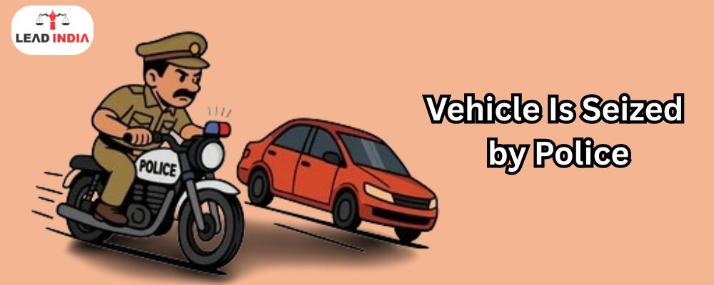 What to Do If Your Vehicle Is Seized by Police in India? – Legal Guide